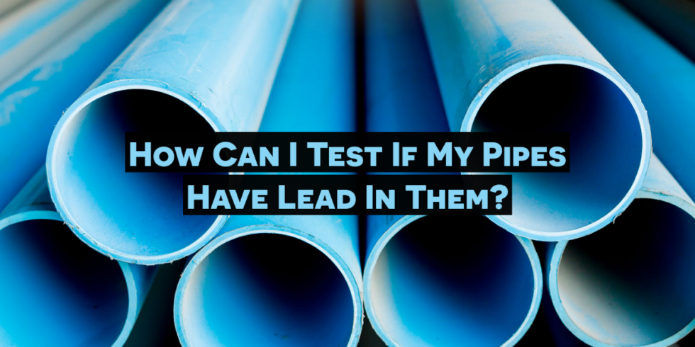 How Can I Test If My Pipes Have Lead In Them?